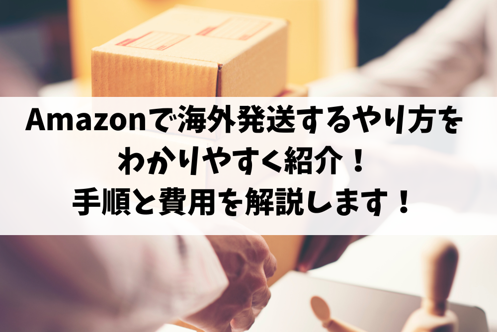 Amazonで海外発送するやり方をわかりやすく紹介！手順と費用を解説します！ | ECコンサルティングFORCE-R | ECコンサルティングFORCE-R