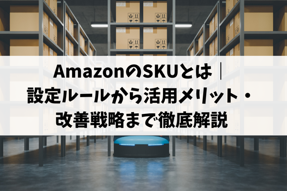 AmazonのSKUとは｜設定ルールから活用メリット・改善戦略まで徹底解説 | ECコンサルティングFORCE-R | ECコンサルティングFORCE-R